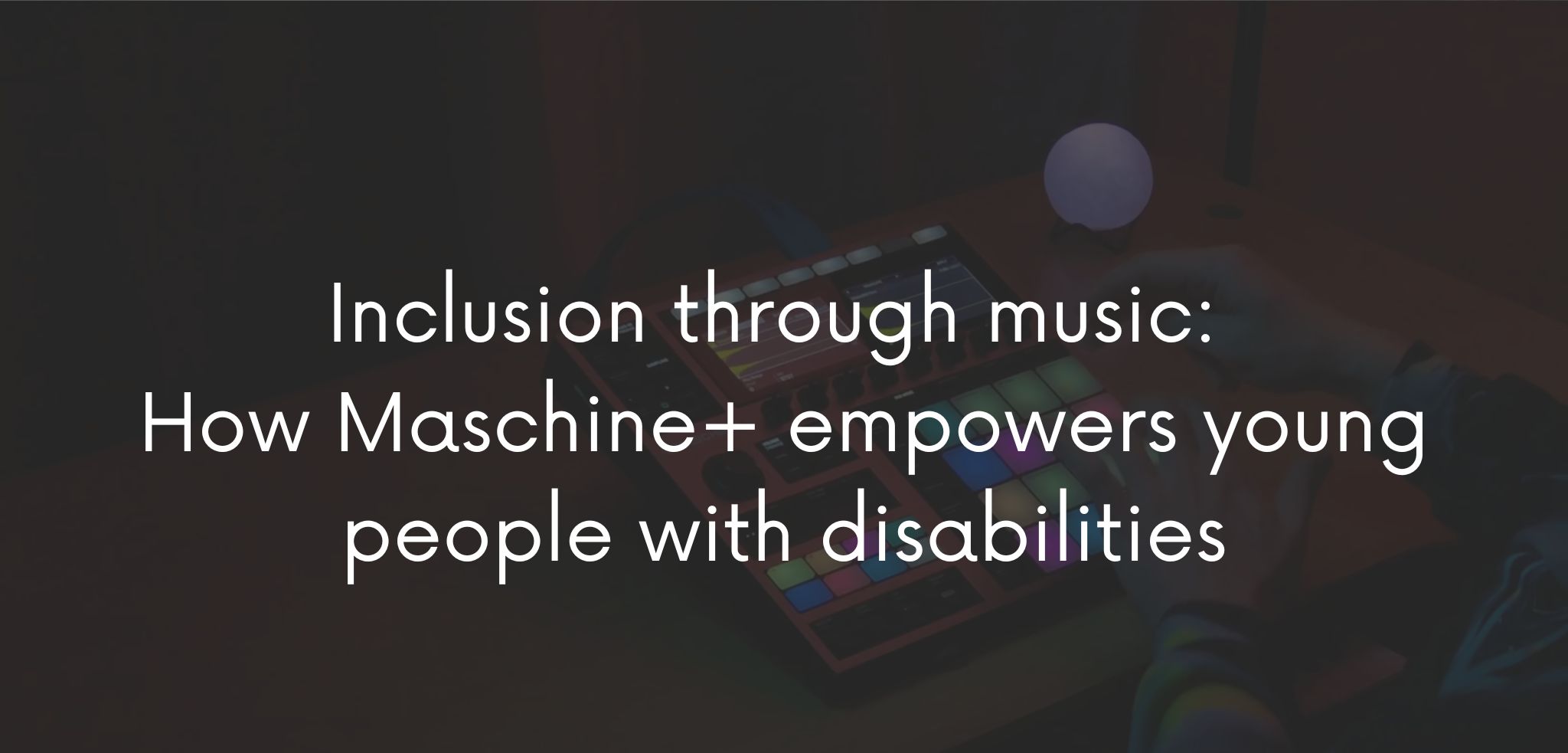 How Maschine+ Empowers Young People with Disabilities